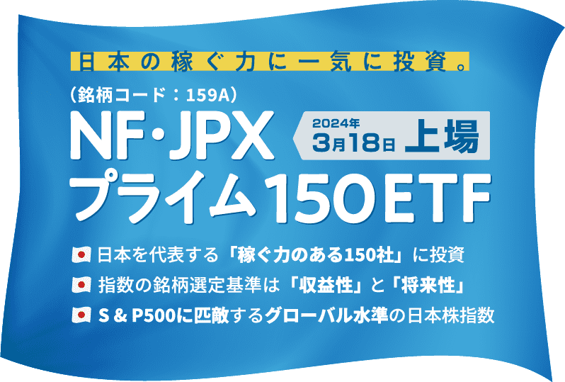 ＜NF・JPXプライム150 ETF＞日本の稼ぐ力に一気に投資。｜NEXT FUNDS